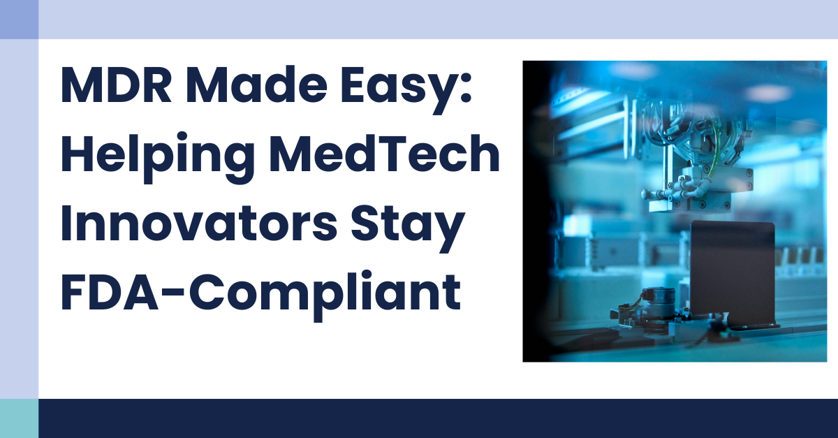 MDR Made Easy: Helping MedTech Innovators Stay FDA Compliant